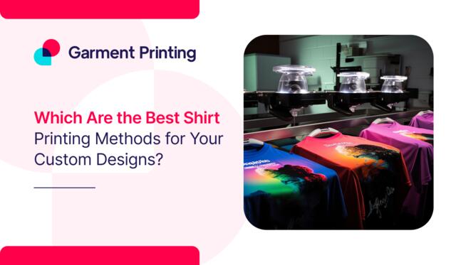 What Are the Best Shirt Printing Methods for Your Custom Designs?